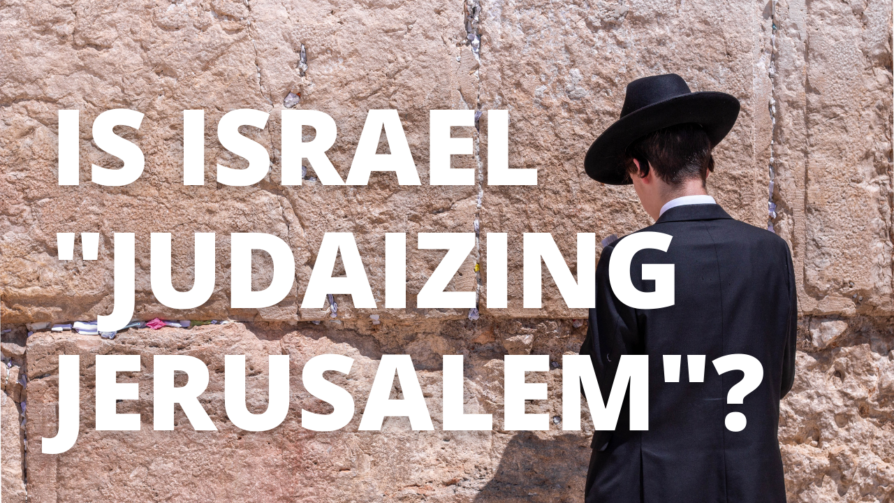 Is Israel "Judaizing Jerusalem"?