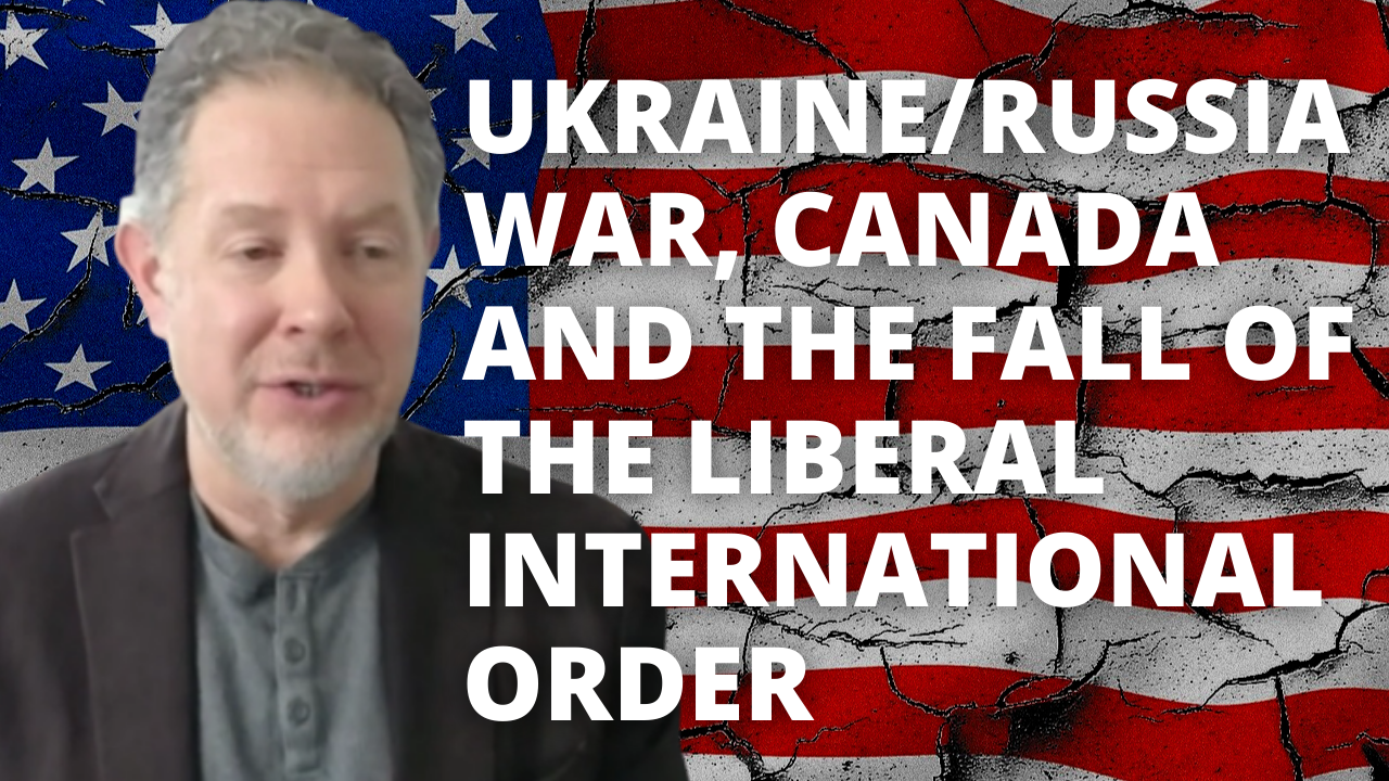 Ukraine/Russia War, Canada and the Fall of the Liberal International Order