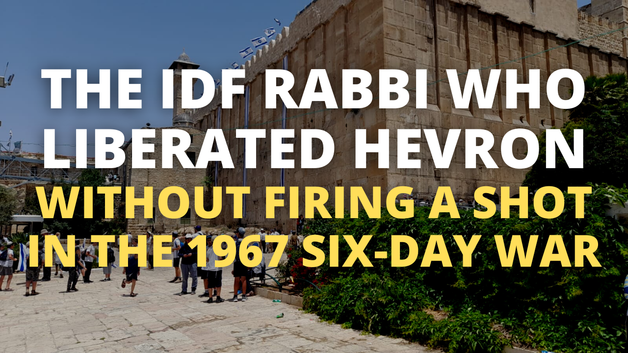 The IDF Rabbi Who Liberated Hevron without Firing a Shot