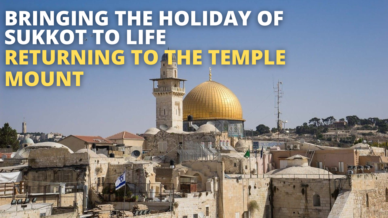 Bringing the Holiday of Sukkot to Life - Returning to the Temple Mount