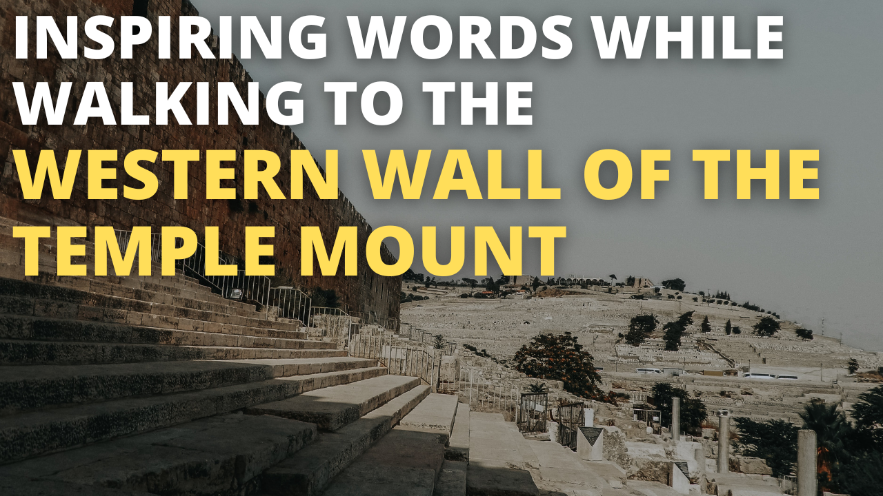 Inspiring Words While Walking to the Western Wall of the Temple Mount