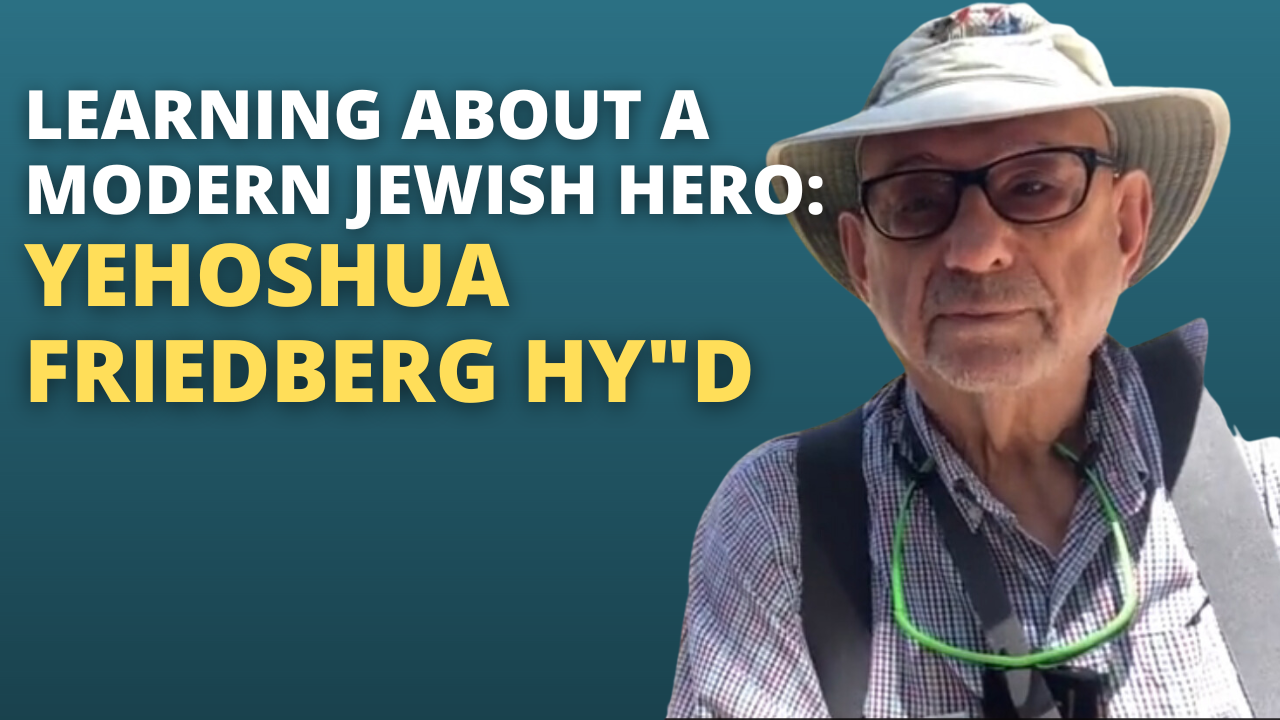 Learning about a Modern Jewish Hero - Yehoshua Friedberg HY"D